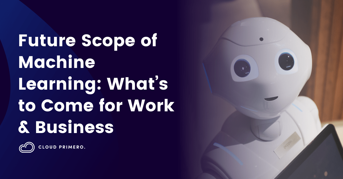 Future Scope of Machine Learning: What’s to Come for Work & Business ...